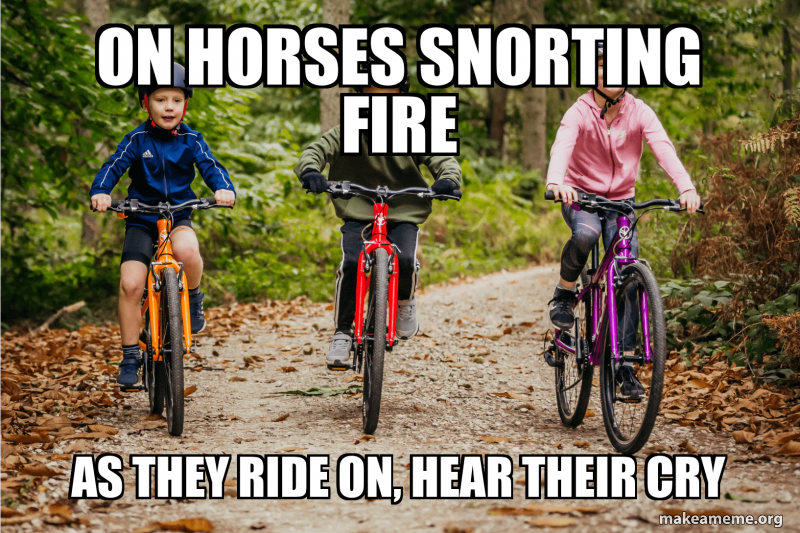 On Horses snorting fire as they ride on, hear their cry Meme Generator