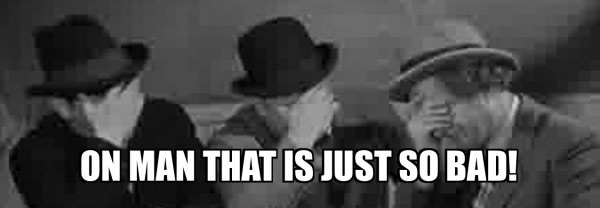 on man that is just so bad! Meme Generator