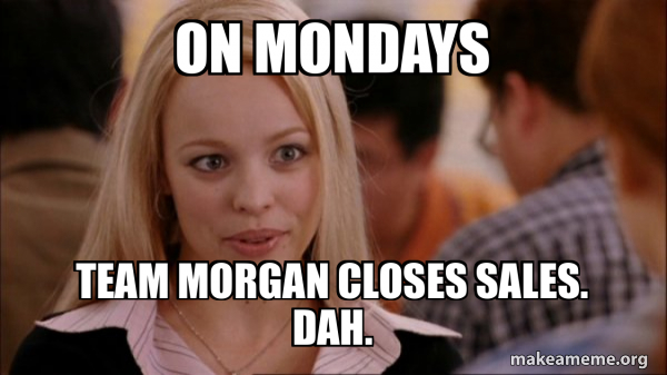 On Mondays Team Morgan closes sales. Dah. - Mean Girls Meme Meme Generator