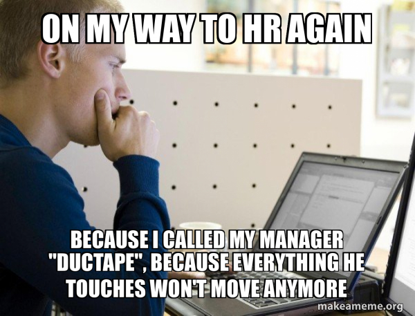 on my way to HR again because I called my manager "ductape", because ...