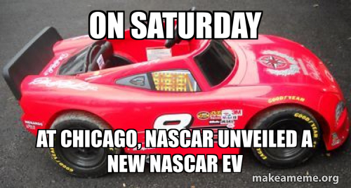 On Saturday AT CHICAGO, nASCAR UNVEILED A NEW NASCAR EV Meme Generator