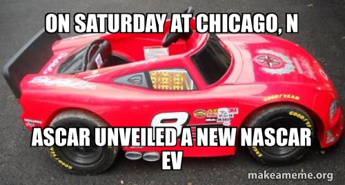 On Saturday at Chicago, N ASCAR UNVEILED A NEW NASCAR EV Meme Generator