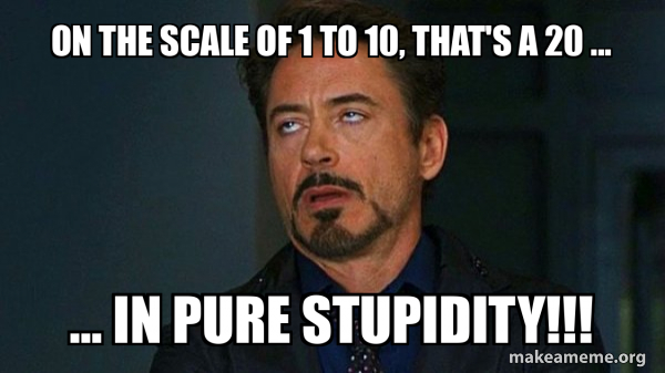 On the scale of 1 to 10, that's a 20 ... ... In pure stupidity ...
