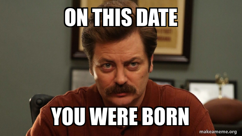 On this date You were born Meme Generator