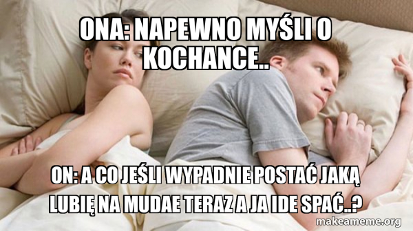 Ona: napewno myśli o kochance.. On: a co jeśli wypadnie postać jaką lubię na mudae teraz a ja ...