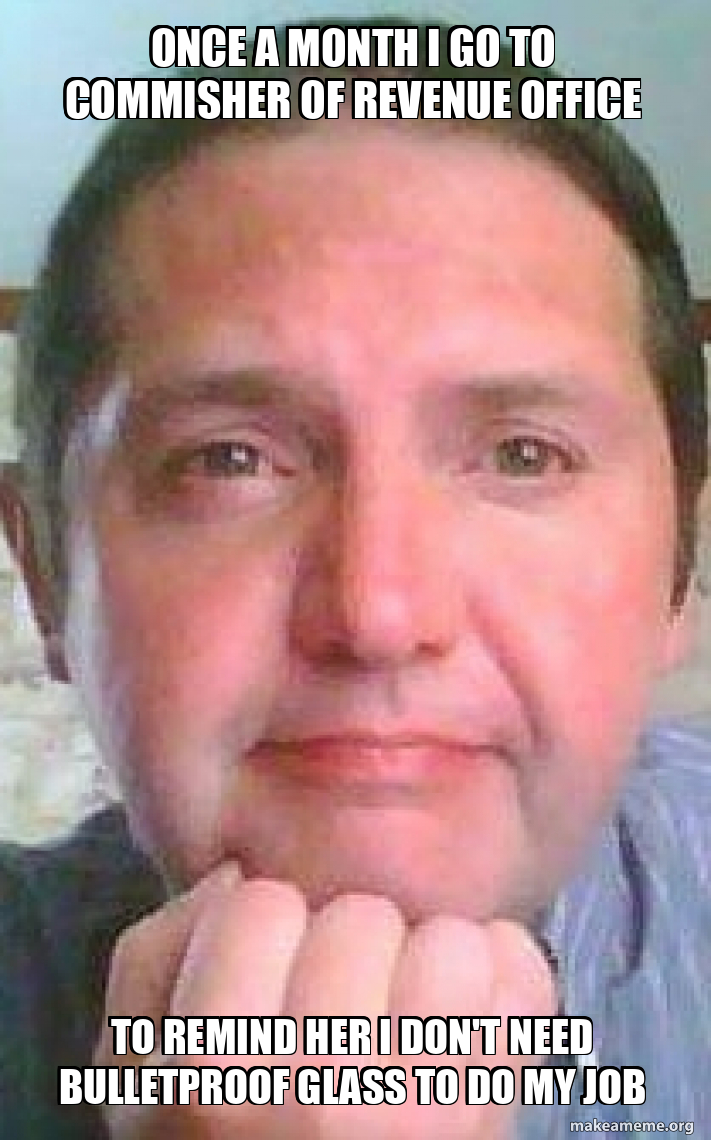 Once a month I go to commisher of REVENUE office To remind her I don't ...