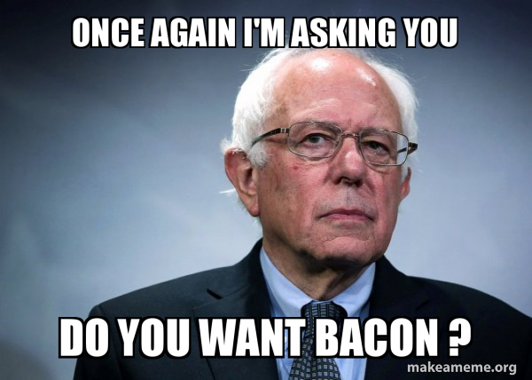 Once again I'm asking you Do you want bacon ? - Bernie Sanders Meme ...