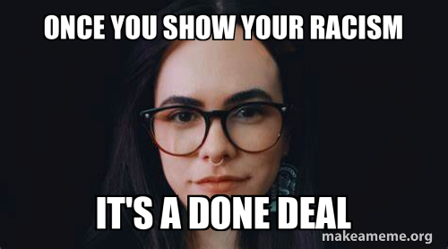 once you show your racism it's a done deal Meme Generator
