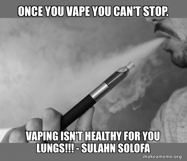 Once you vape you can't STOP. VAPING isn't HEALTHY for you LUNGS!!! - Sulahn SOLOFA - Vaping ...