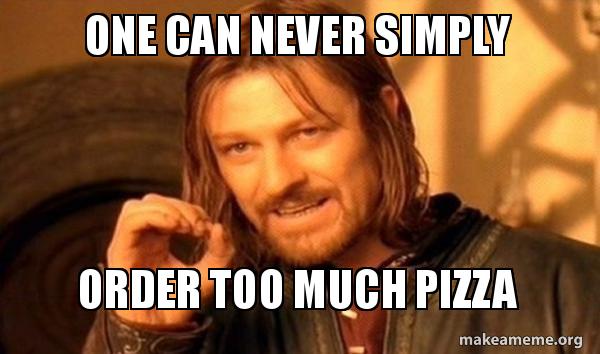 One can never simply order too much pizza - One Does Not Simply Meme ...