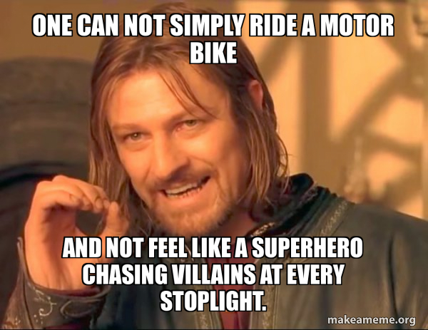 One can not simply ride a motor bike And not feel like a superhero ...