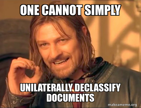 One cannot simply UNILATERALLY DECLASSIFY DOCUMENTS - One Does Not ...