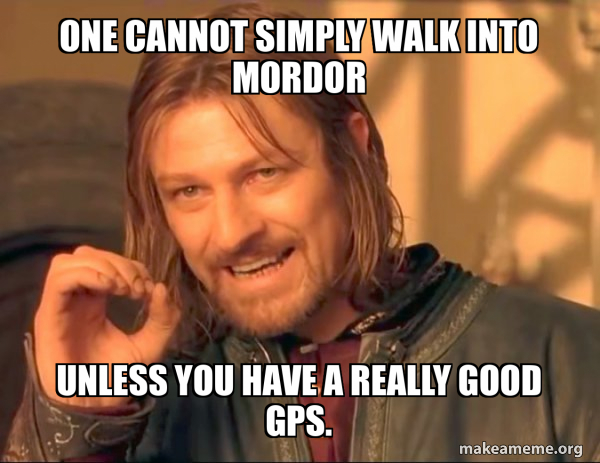 One cannot simply walk into Mordor Unless you have a really good GPS ...