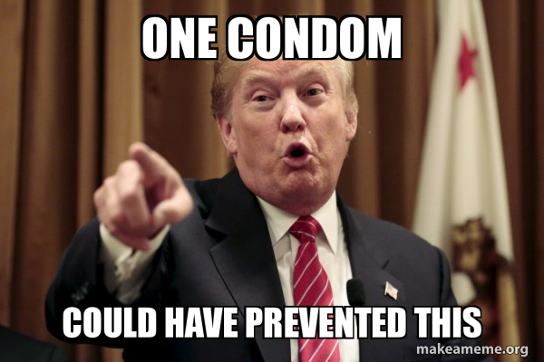 ONE CONDOM COULD HAVE PREVENTED THIS - Donald Trump Says Meme Generator