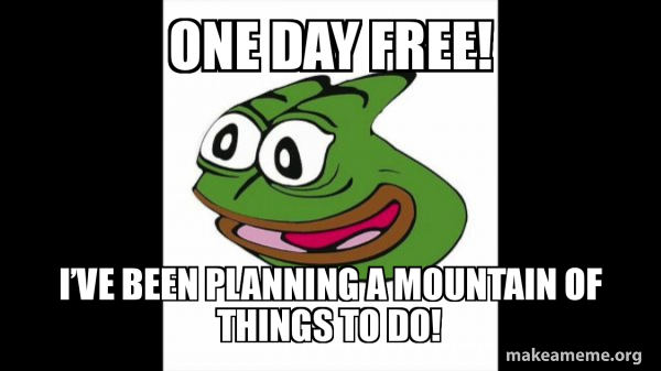 One day free! Iâ€™ve been planning a mountain of things to do! - Pepega ...