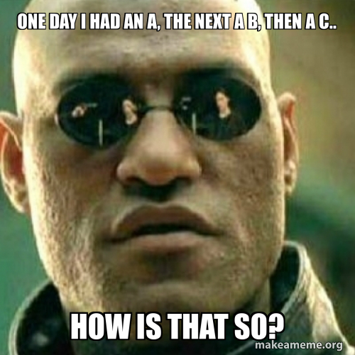 one day i had an a, The next a b, then a c.. How is that so? Meme Generator