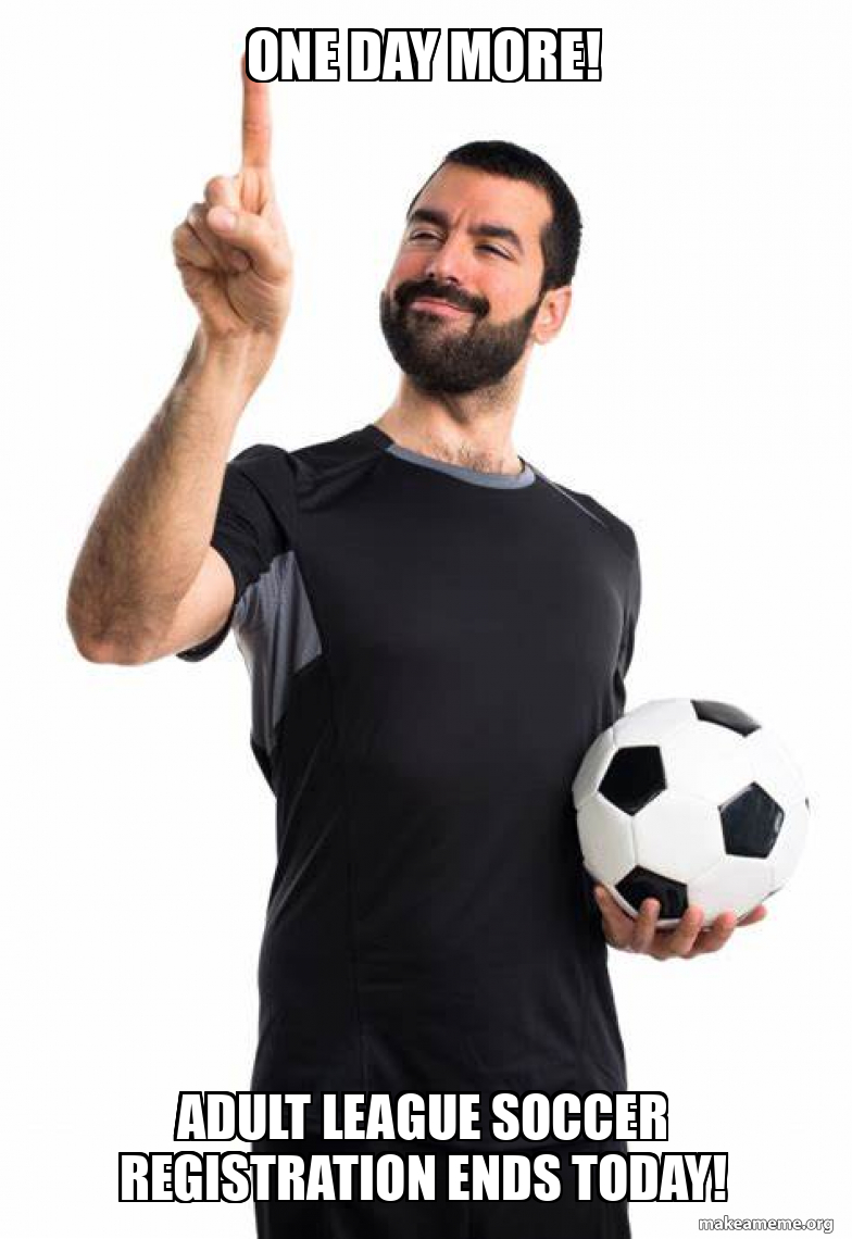 one day more! adult league soccer registration ends today! Meme Generator