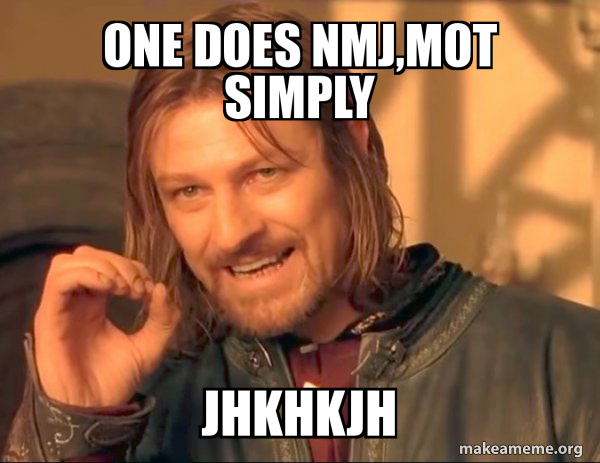 One does nMJ,Mot simply JHKHKJH - One Does Not Simply Meme Generator
