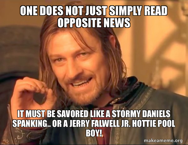 One Does Not Just Simply Read Opposite News It Must Be Savored Like A ...