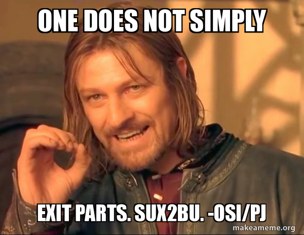 One does not simply Exit parts. sux2Bu. -OSI/pJ - One Does Not Simply ...