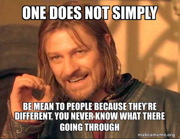 One does not simply Be mean to people because they’re different, you ...