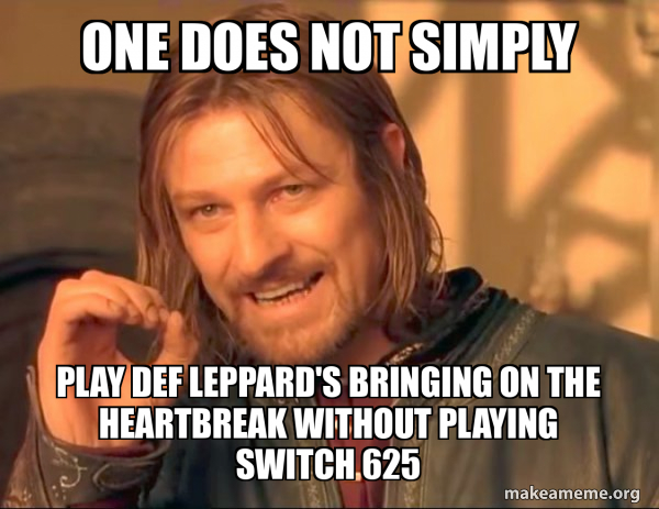 One does not simply play Def Leppard's bringing on the heartbreak ...