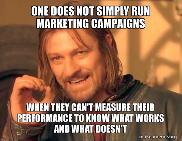 One does not simply run marketing campaigns when they can't measure their performance to know ...