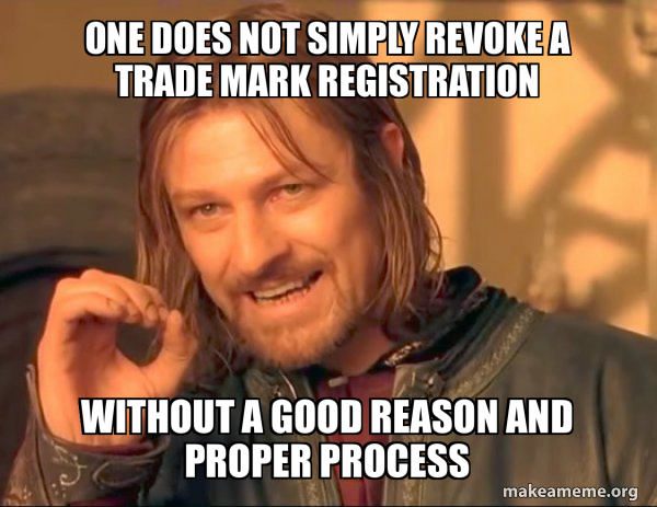 ONE DOES NOT SIMPLY REVOKE A TRADE MARK REGISTRATION WITHOUT A GOOD ...