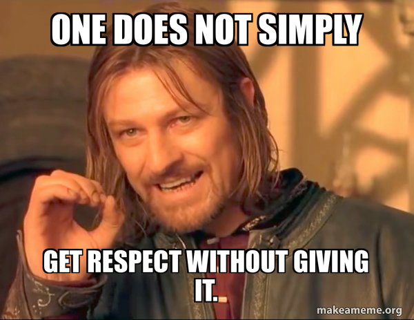 One does not simply get respect without giving it. - One Does Not ...