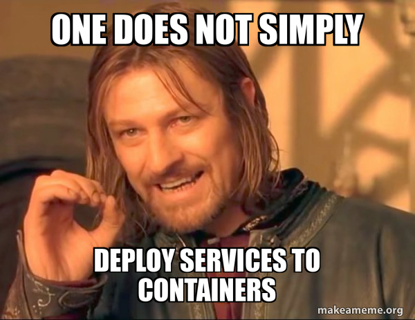 One does not simply Deploy Services to Containers - One Does Not Simply ...