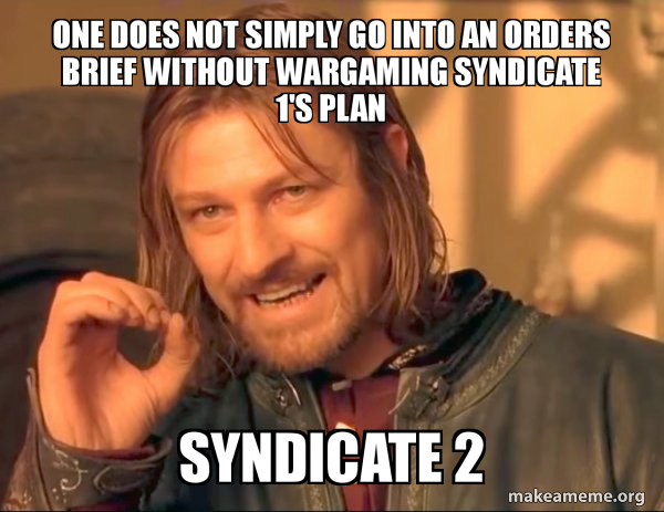 One does not simply go into an orders brief without wargaming syndicate ...