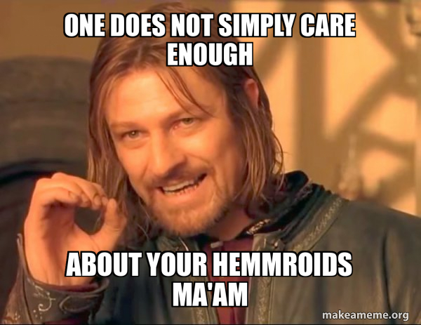 One does not simply care enough about your hemmroids ma'am - One Does ...