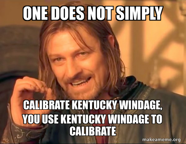 One does not simply calibrate kentucky windage, you use kentucky ...
