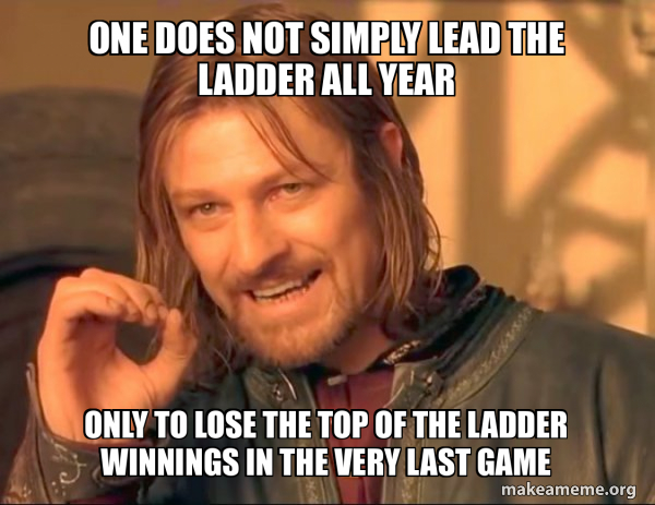 One does not simply lead the ladder all year Only to lose the top of ...