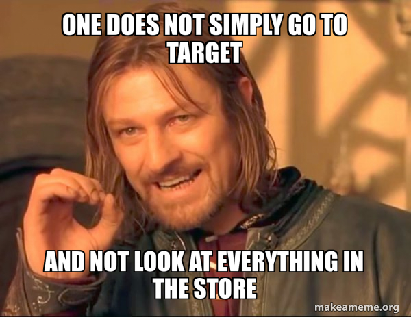 One does not simply go to target And not look at everything in the ...