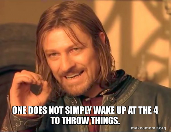 one does not simply wake up at the 4 to throw things. - One Does Not ...