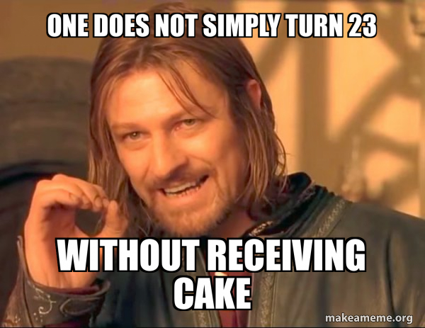 One does not simply Turn 23 without receiving cake - One Does Not ...