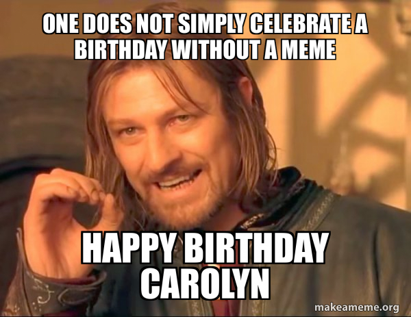 One does not simply celebrate a birthday without a meme HAPPY BIRTHDAY ...