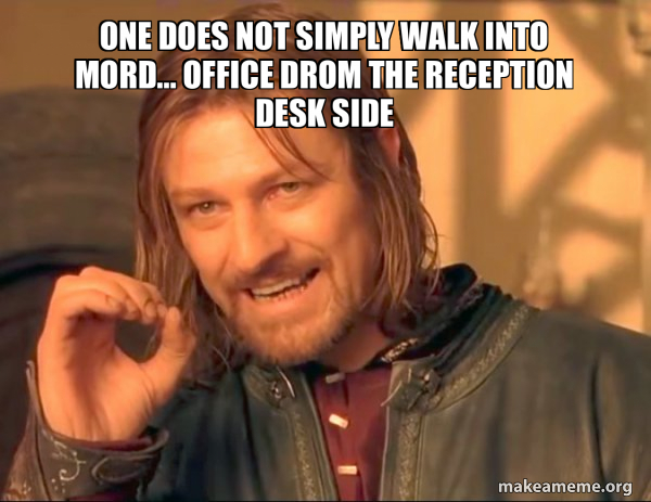 ONE does not simply walk into mord... office drom the reception desk ...