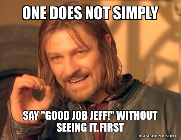 One does not simply SAY "GOOD JOB JEFF!" WITHOUT SEEING it first - One ...