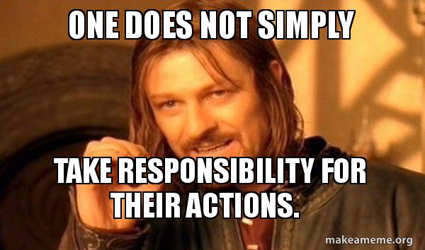 One does not simply Take responsibility for their actions. - One Does Not Simply Meme Generator