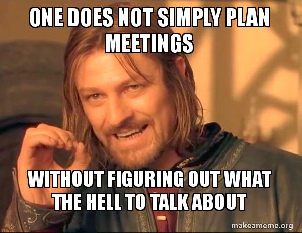 One does not simply plan meetings Without figuring out what the hell to ...
