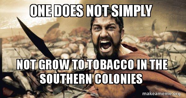 One does not simply not grow to tobacco in the southern colonies - The ...