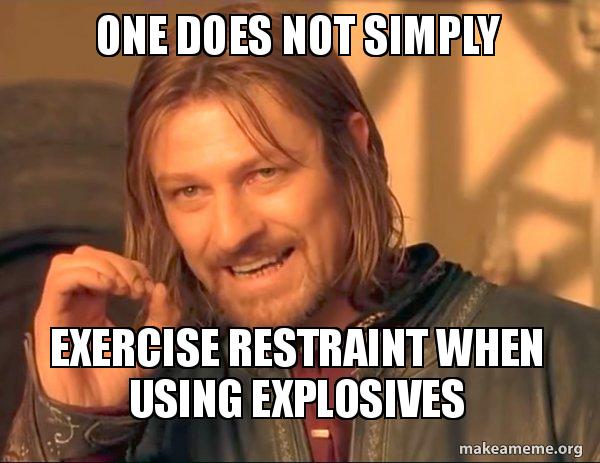 One does not simply exercise restraint when using explosives - One Does ...