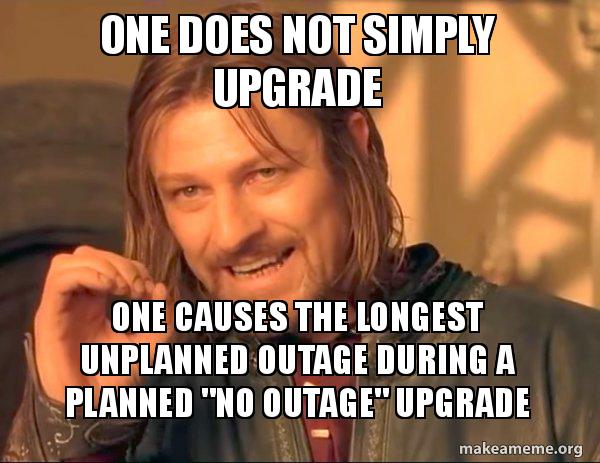 One does not simply upgrade One causes the longest unplanned outage ...
