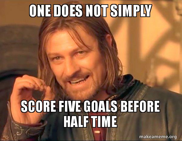 One Does Not Simply Score Five Goals Before Half Time - One Does Not ...