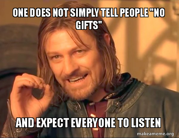 One does not simply tell people "no gifts" and expect everyone to ...