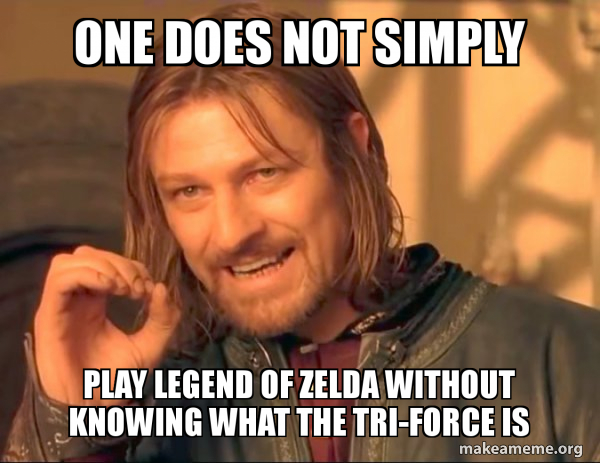 One does not simply Play Legend of Zelda without knowing what the tri ...