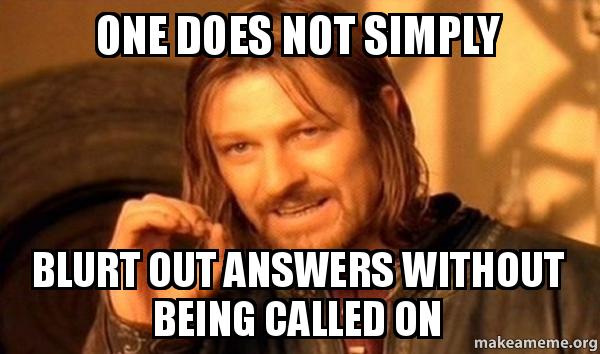 One does not simply blurt out answers without being called on - One ...