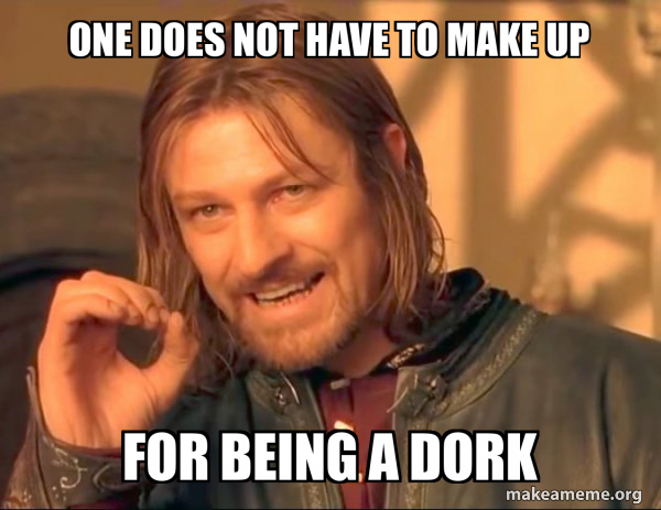 One does not have to make up For being a dork - One Does Not Simply ...